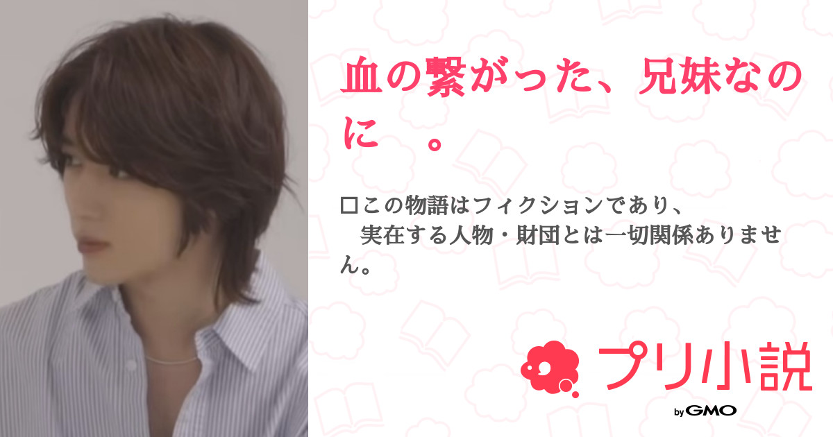 血の繋がった、兄妹なのに 。 全23話 【連載中】（호아 ᷇ᵕ ᷆ さんの夢小説） 無料スマホ夢小説ならプリ小説 Bygmo